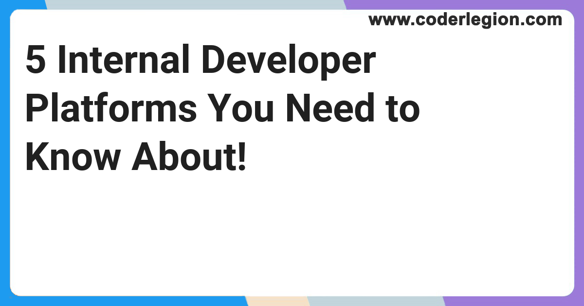 5 Internal Developer Platforms You Need to Know About! - Coder Legion