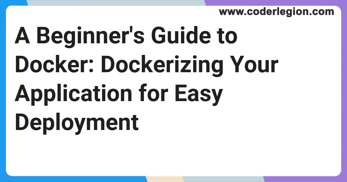 A Beginner's Guide to Docker: Dockerizing Your Application for Easy Deployment - Coder Legion
