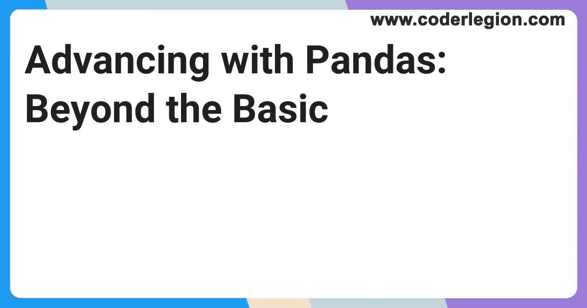 Advancing With Pandas Beyond The Basic Coder Legion