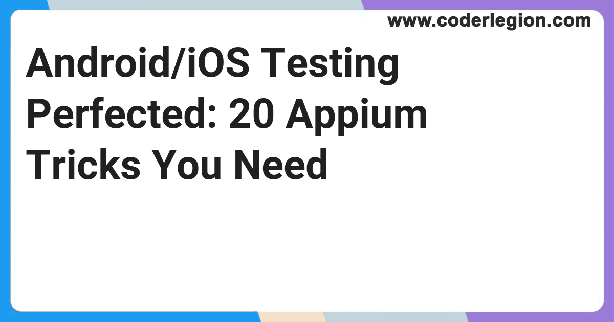 Android/iOS Testing Perfected: 20 Appium Tricks You Need - Coder Legion