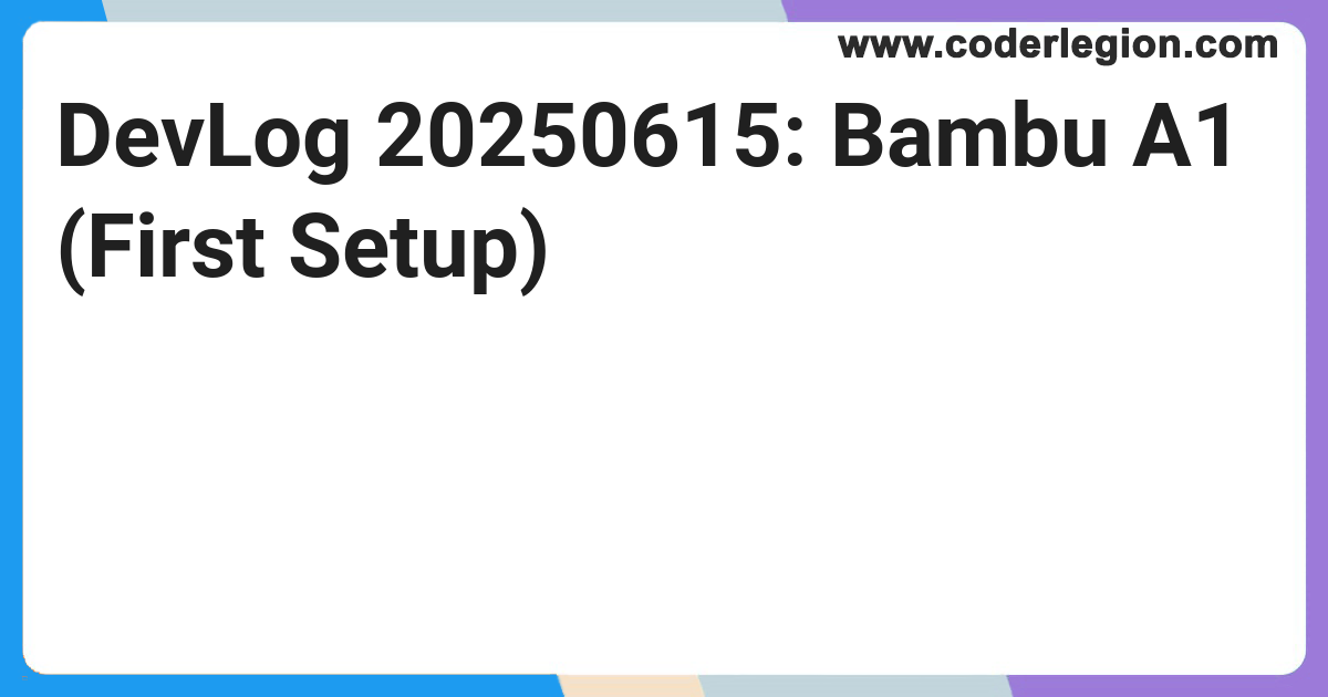 DevLog 20250615: Bambu A1 (First Setup) - Coder Legion