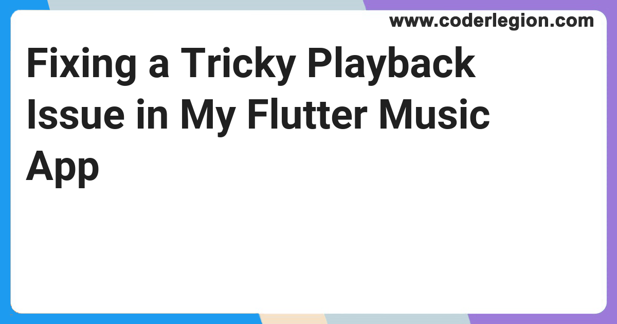 Fixing a Tricky Playback Issue in My Flutter Music App - Coder Legion