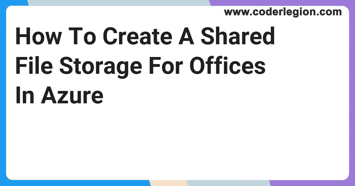 How To Create A Shared File Storage For Offices In Azure - Coder Legion