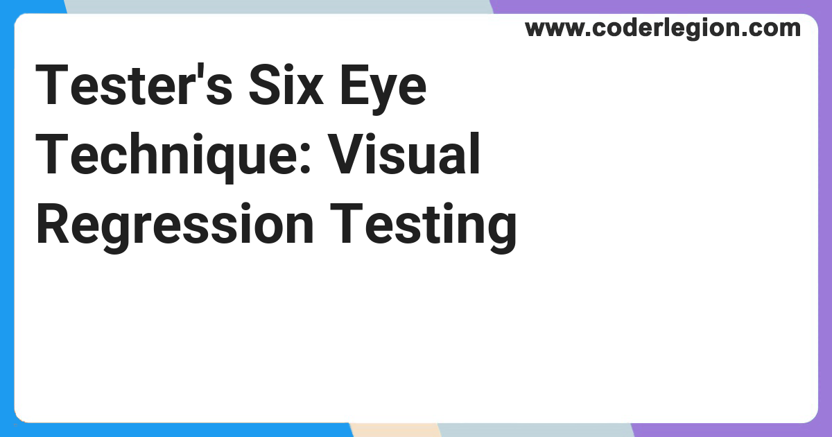 Tester's Six Eye Technique: Visual Regression Testing - Coder Legion
