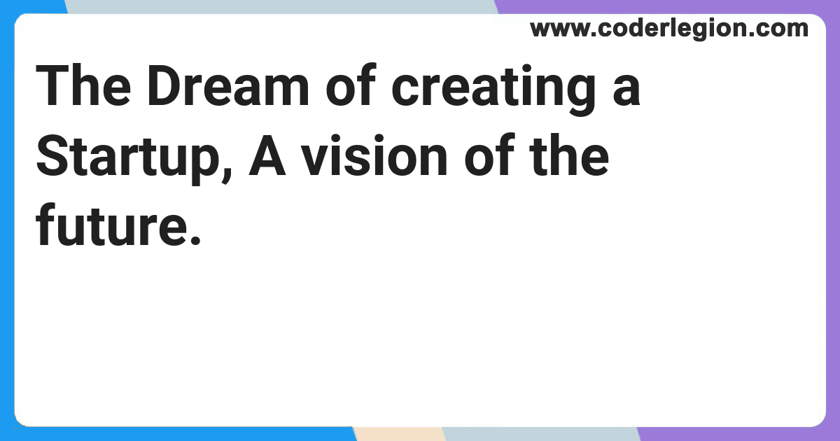 The Dream of creating a Startup, A vision of the future. - Coder Legion