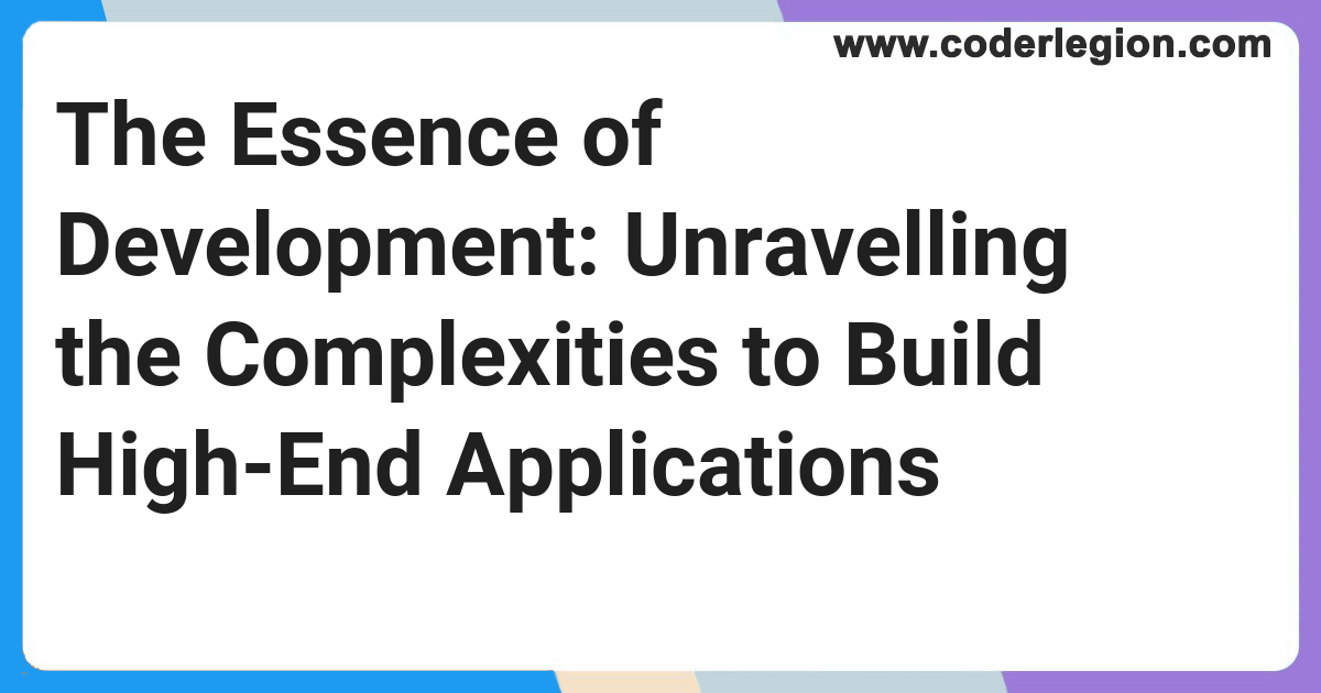 The Essence of Development: Unravelling the Complexities to Build High-End Applications - Coder ...