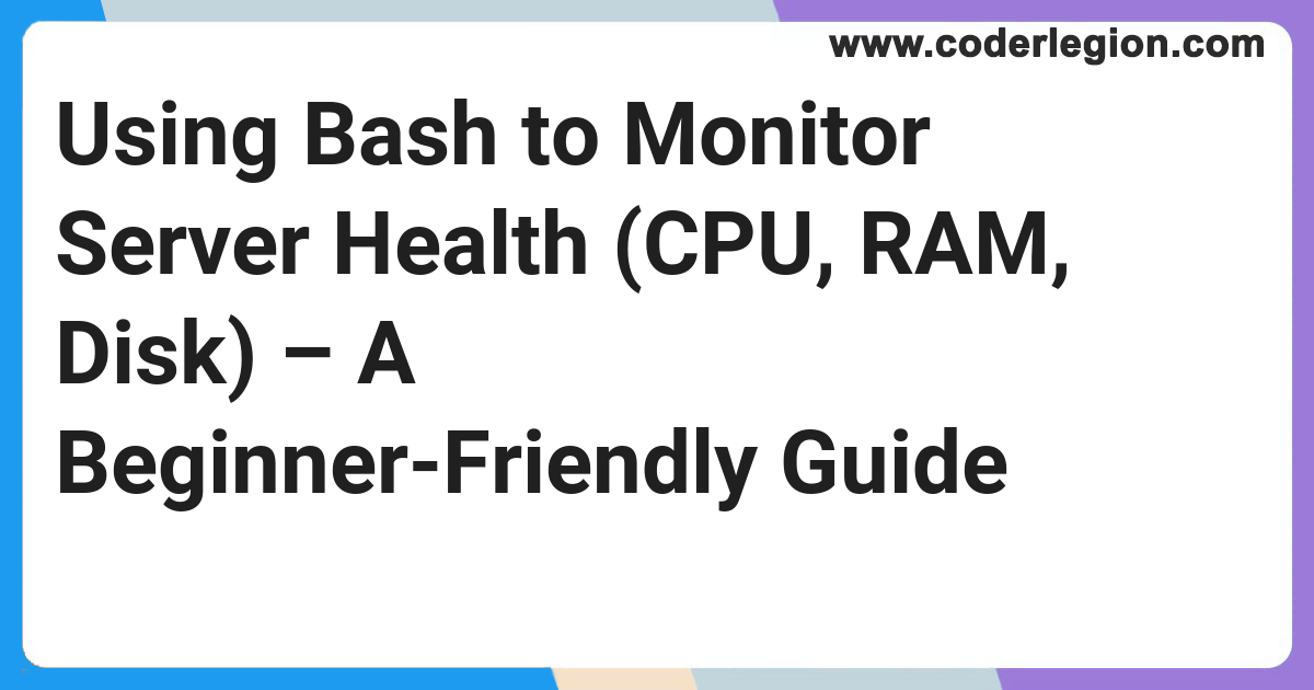 Using Bash to Monitor Server Health (CPU, RAM, Disk) – A Beginner-Friendly Guide - Coder Legion